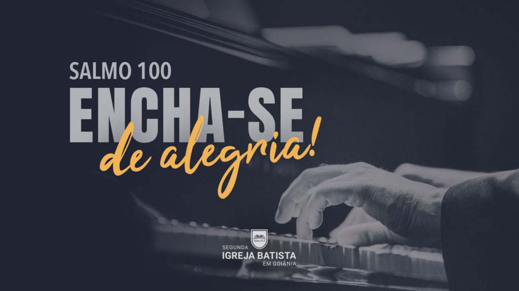 Salmo 100 - Encha-se de Alegria - Segunda Igreja Batista em Goiânia